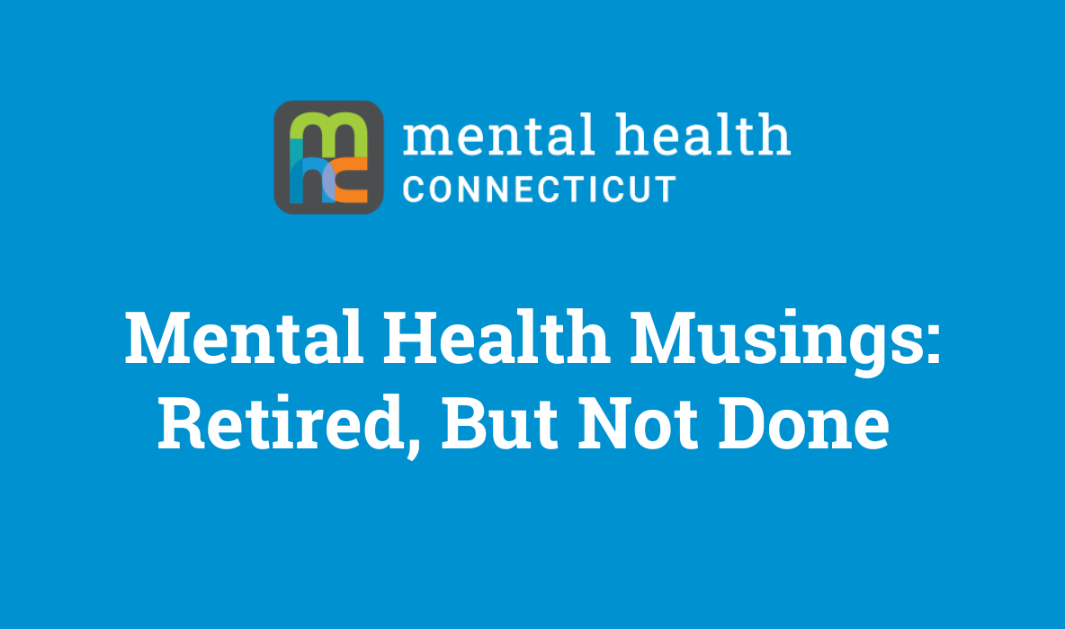 Mental Health Musings: Retired, But Not Done - Mental Health Connecticut